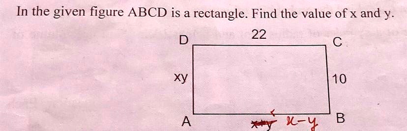 In the given figure ABCD is a rectangle. Find the value of x and y. D xy 22 C 10 A x-y B