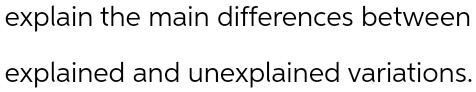 [GET ANSWER] explain the main differences between explained and unexplained variations.
