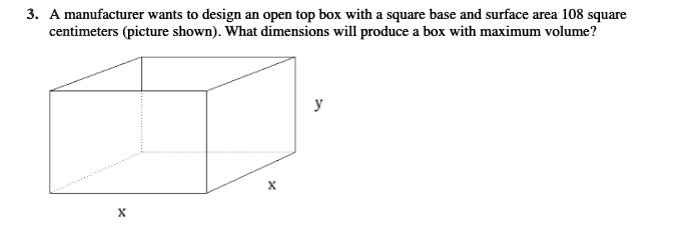 3. A manufacturer wants to design an open top box with a square base ...