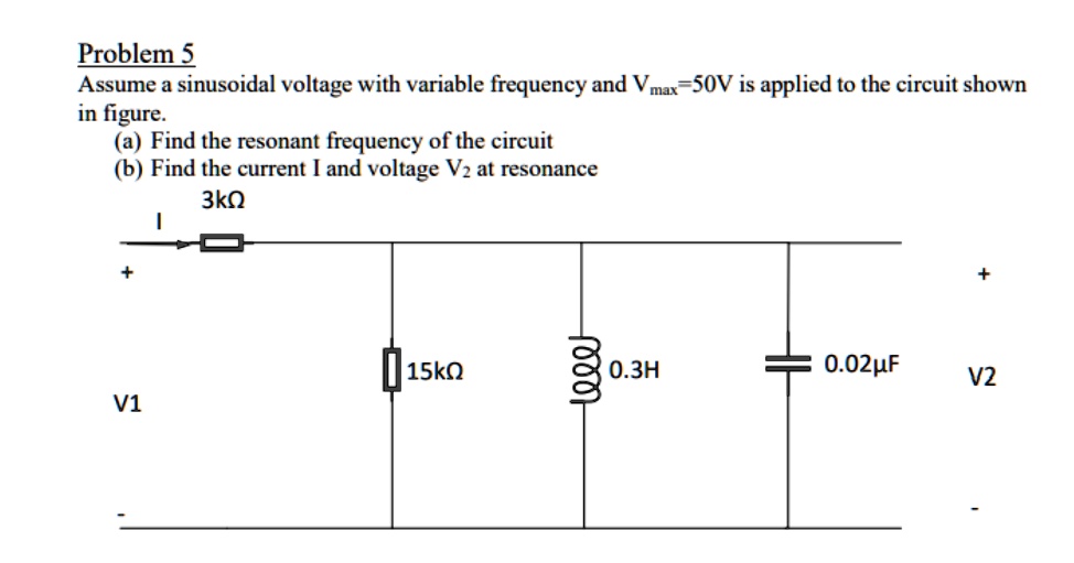 SOLVED: Problem 5: Assume a sinusoidal voltage with variable frequency and Vmax = 50V is applied ...