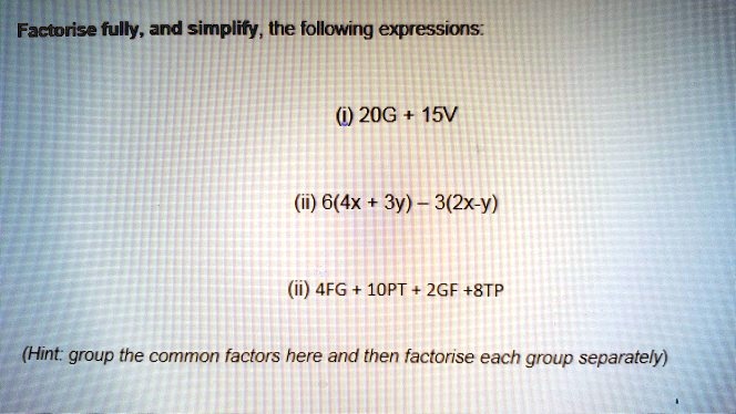 Factorise fully, and simplify, the following expressions: (i) 20G + 15V ...
