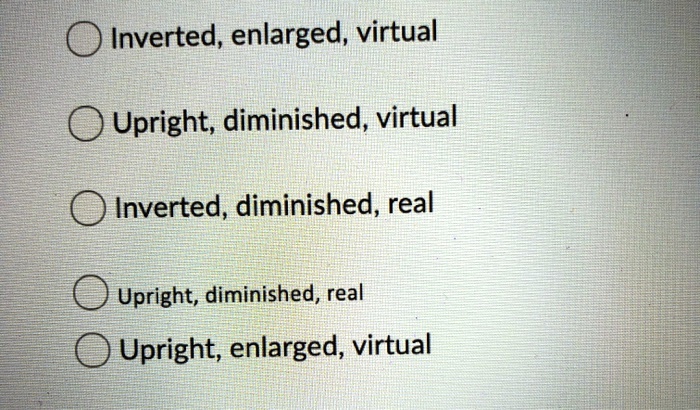 SOLVED: Inverted; enlarged, virtual Upright, diminished, virtual Inverted, diminished, real ...