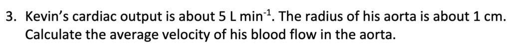 SOLVED: 3. Kevin's cardiac output is about 5 L min-1. The radius of his aorta is about 1 cm ...