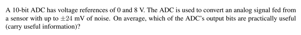 SOLVED: A 10-bit ADC has voltage references of 0 and 8 V. The ADC is used to convert an analog ...