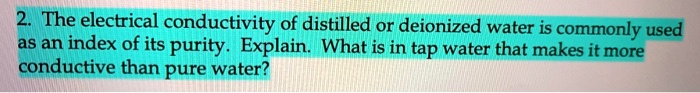 2. The electrical conductivity of distilled or deionized...