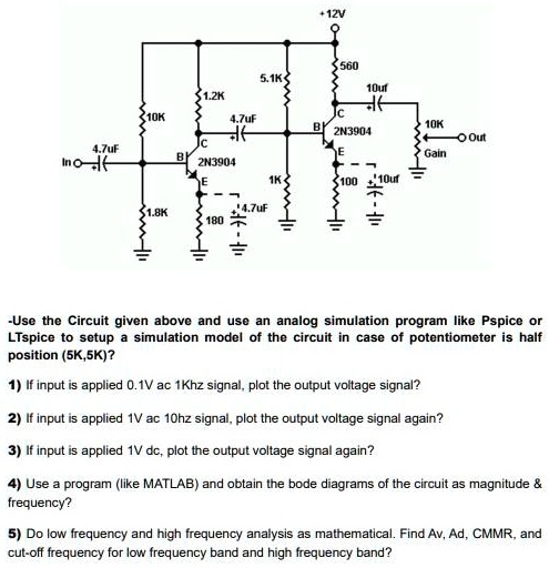 -Use the Circuit given above and use an analog simulation program like Pspice or LTspice to ...