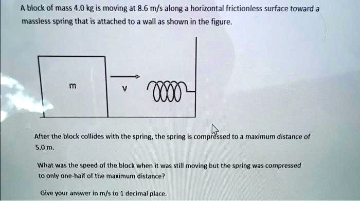 A block of mass 4.0 kg is moving at 8.6 m/s along a horizontal frictionless surface toward a ...