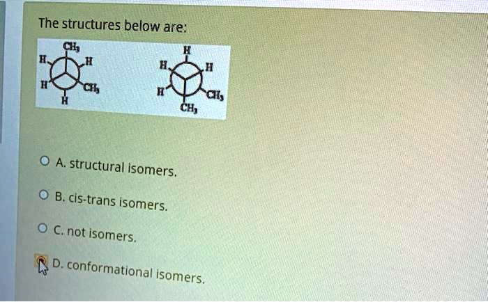 the structures below are 0b structural isomers cis trans isomers c not isomers conformational ...