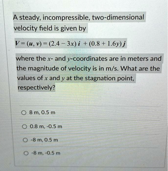 A steady, incompressible, two-dimensional velocity field is given by V = (u, v) = (2.4 - 3x)i ...