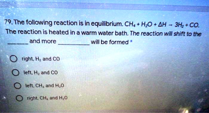 SOLVED: 79.The following reaction is in equilibrium CHa+ HO+ AH 31+CO ...