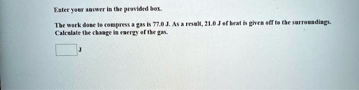 Enter Your Answer in the provided box. The work done to compress gas is ...