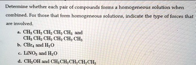 SOLVED: Determine whether each pair of compounds forms a homogeneous solution when combined. For ...
