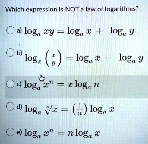 SOLVED: Which expression is NOT a law of logarithms? a) loga(xy) = loga ...
