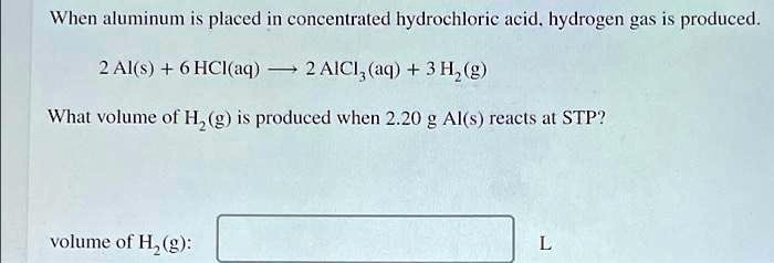 SOLVED: When aluminum is placed in concentrated hydrochloric acid.hydrogen gas is produced 2Al ...