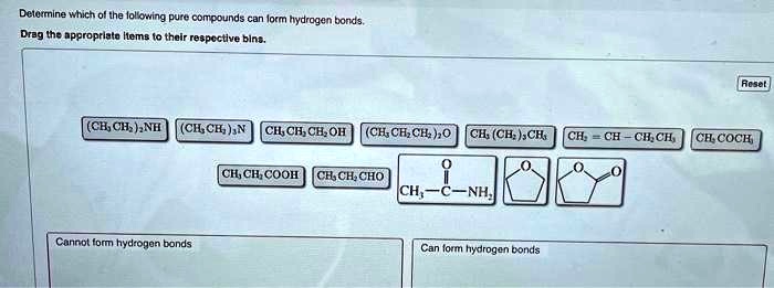 Determine which of the following pure compounds can form hydrogen bonds. Drag the appropriate ...