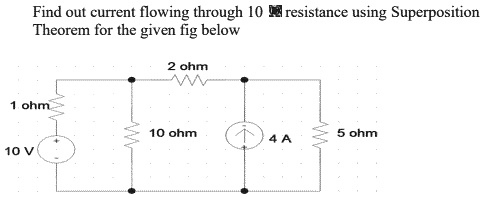 SOLVED: Find out the current flowing through a 10-ohm resistance using the Superposition Theorem ...