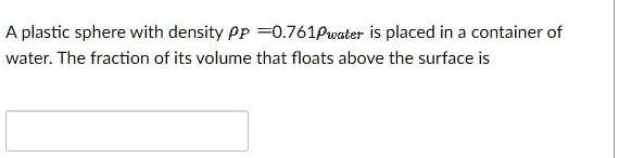 [GET ANSWER] plastic sphere with density pp 0761pwater is placed in ...