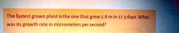 The fastest growing plant is the one that grew 2.8 m in 27.3 days. What ...