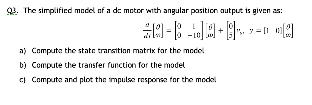 Q3. The simplified model of a dc motor with angular position output is given as: (d)/(dt) = + va ...