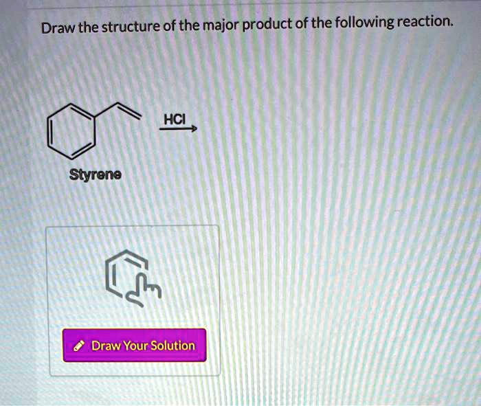 SOLVED: Draw the structure of the major product of the following reaction: HCI Styrene Draw Your ...