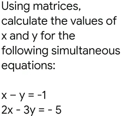 SOLVED: Using matrices, calculate the values of x and y for the ...