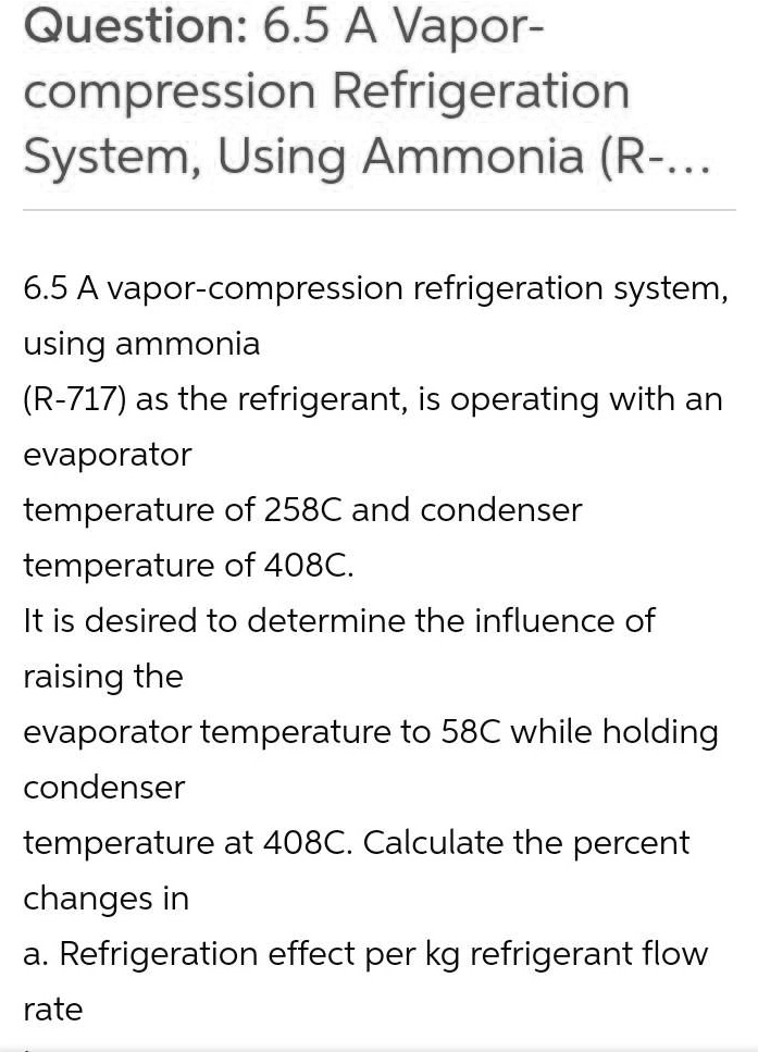 SOLVED: Question:6.5A Vapor compression Refrigeration System, Using Ammonia(R-.. 6.5 A vapor ...