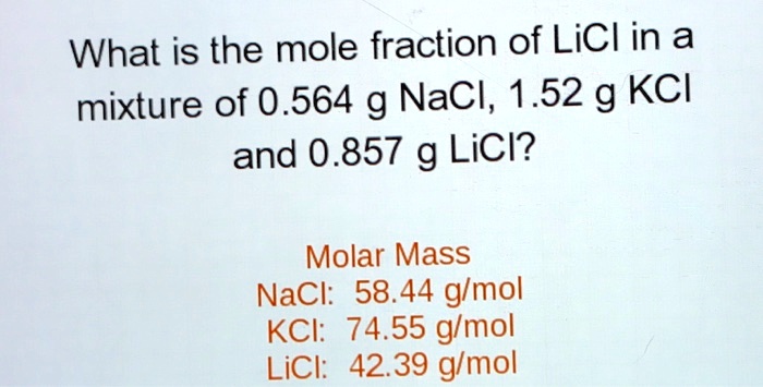 SOLVED: What is the mole fraction of LiCl in a mixture of 0.564 g NaCl, 1.52 g KCl, and 0.857 g ...