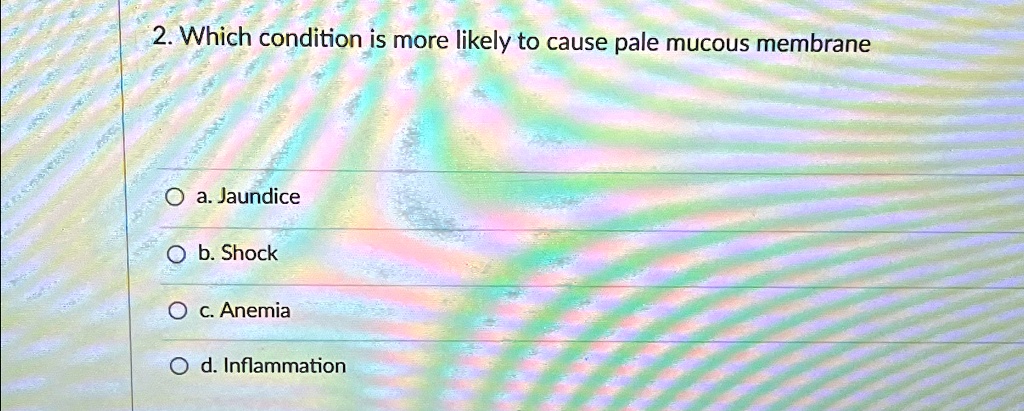 2. Which condition is more likely to cause pale mucous membrane a ...