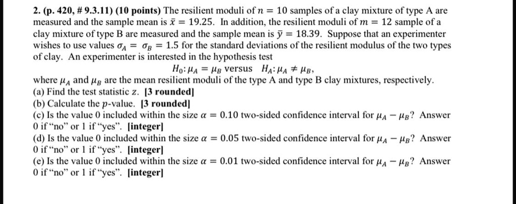 SOLVED: 2. (p. 420,#9.3.11) (10 points) The resilient moduli of n = 10 samples ofa clay mixture ...