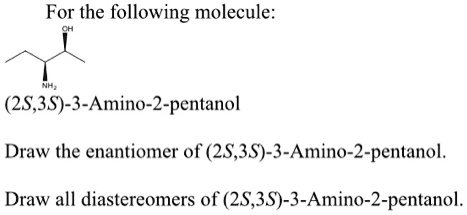 SOLVED: For the following molecule: (2S,3S)-3-Amino-2-pentanol Draw the enantiomer of (2S,3S)-3 ...