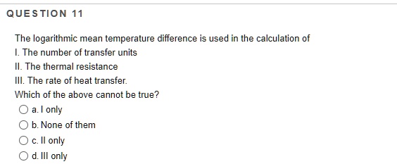 QUESTION 11 The logarithmic mean temperature difference is used in the ...