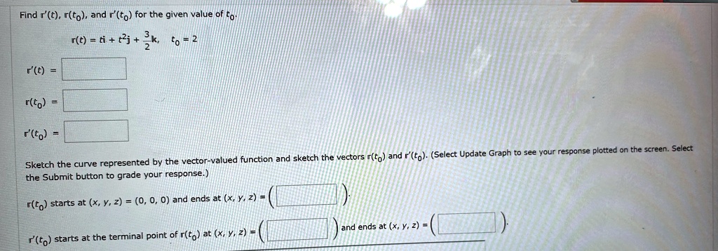 Find r'(t), r(t0), and r'(t0) for the given value of t0. r(t) = ti + t^2j + (3/2)k, t0 = 2 r'(t ...