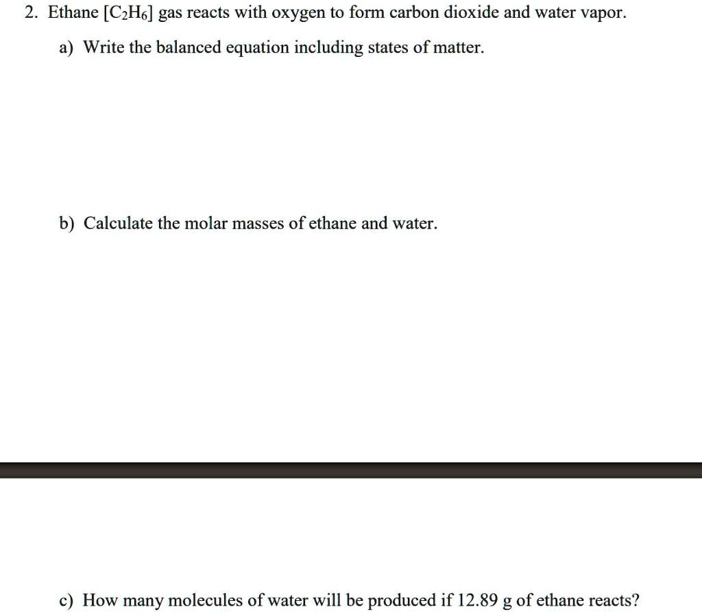 SOLVED: 2 - Ethane (C2H6) gas reacts with oxygen to form carbon dioxide (CO2) and water vapor ...