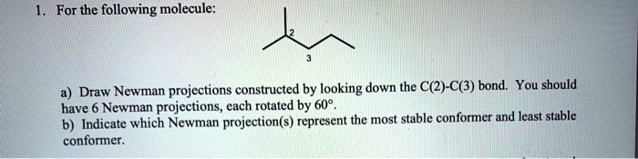 SOLVED: For the following molecule: Draw Newman projections constructed by looking down the C(2 ...