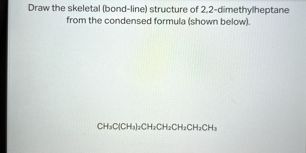 draw the skeletal bond line structure of 22 dimethylheptane from the ...