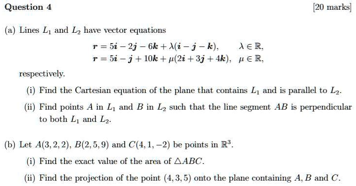 SOLVED: Question 4 [20 marks] Lines L1 and L2 have vector equations r = 5i - 2j - 6k + A(i-j-k ...
