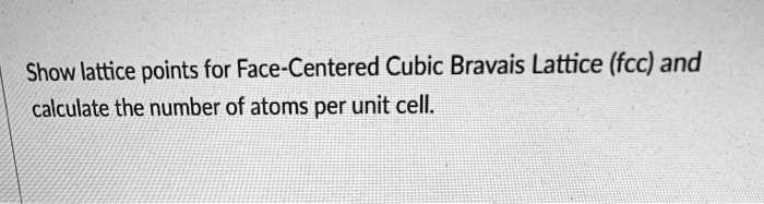 SOLVED: Show lattice points for Face-Centered Cubic Bravais Lattice (fcc) and calculate the ...