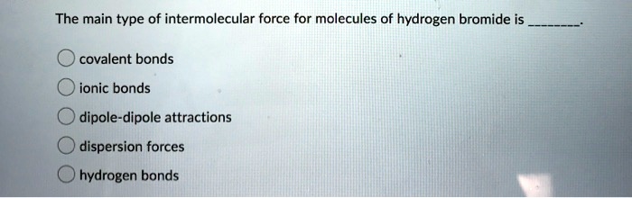 SOLVED: The main type of intermolecular force for molecules of hydrogen ...