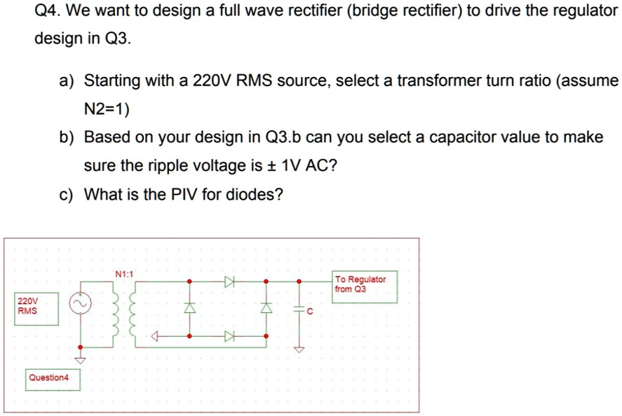 Q4. We want to design a full wave rectifier (bridge rectifier) to drive ...