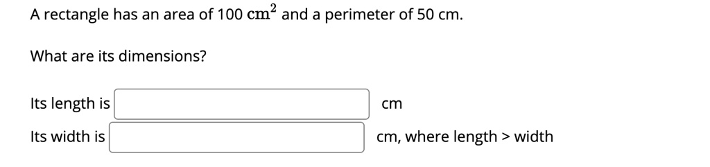 SOLVED: A rectangle has an area of 100 cm? and a perimeter of 50 cm ...