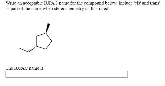 write an acceptable iupac name for the compound below include cis and trans part of the name ...