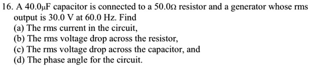 16 A 40ouf Capacitor Is Connected To A 5002 Resistor And Generator Whose Rms Output Is 300 Vat