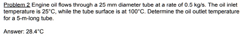 Problem 2: Engine oil flows through a 25 mm diameter tube at a rate of ...