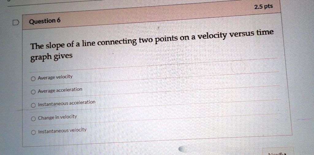 SOLVED: 2.5 pts Question 6 points on a velocity versus time The slope ... SOLVED: 2.5 pts Question 6 points on a velocity versus time The slope ...