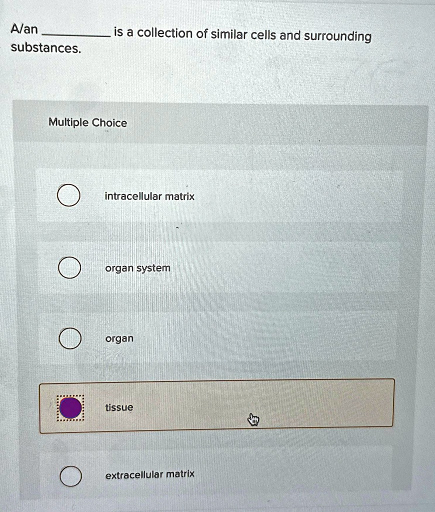SOLVED: A/an is a collection of similar cells and surrounding substances. Multiple Choice ...