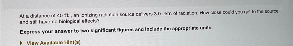 At a distance of 40 ft, an ionizing radiation source delivers 3.0 rem ...