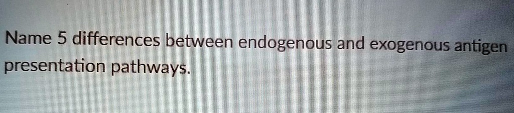 SOLVED: Name 5 differences between endogenous and exogenous antigen ...