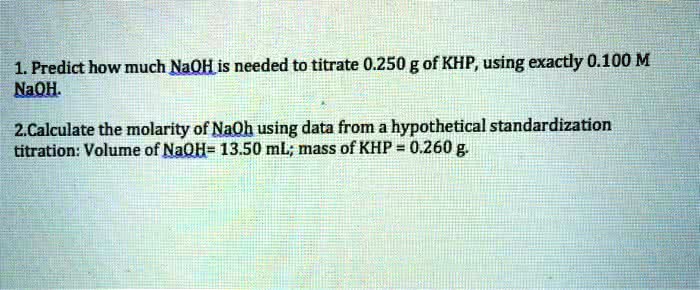 1. Predict how much NaOH is needed to titrate 0.250 g of KHP, using exactly 0.100 M NaOH. 2 ...
