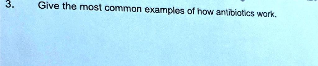 3. Give the most common examples of how antibiotics work.