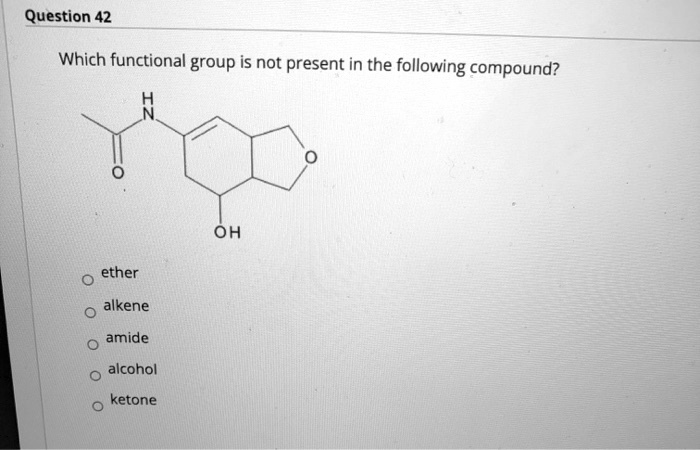 SOLVED: Question 42 Which functional group is not present in the following compound? Oh ether ...